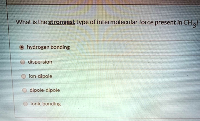 SOLVED: What is the strongest type of intermolecular force present ...