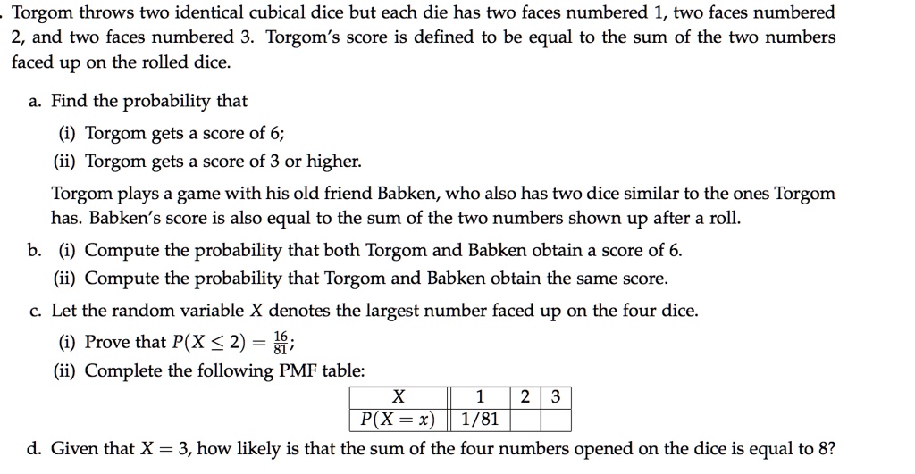 SOLVED: Torgom throws two identical cubical dice but each die has two faces numbered 1, two ...