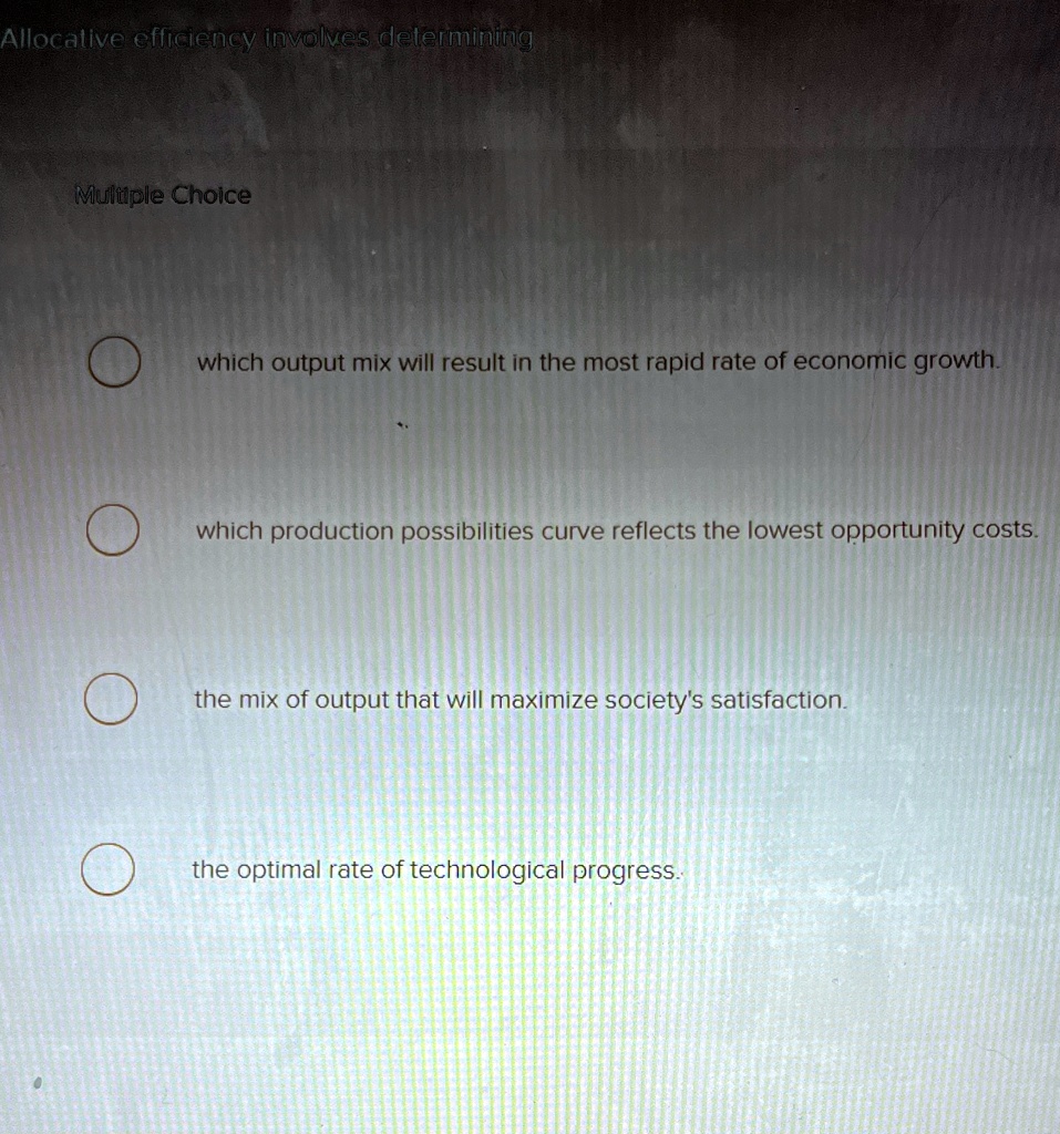SOLVED: Allocative efficiency involves determining Multiple Choice which output mix will result ...