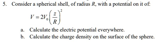 5. Consider a spherical shell, of radius R, with a potential on it of ...