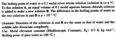 The boiling point of water in a 0.1 molal silver nitrate solution (solution A) is x °C. To this ...