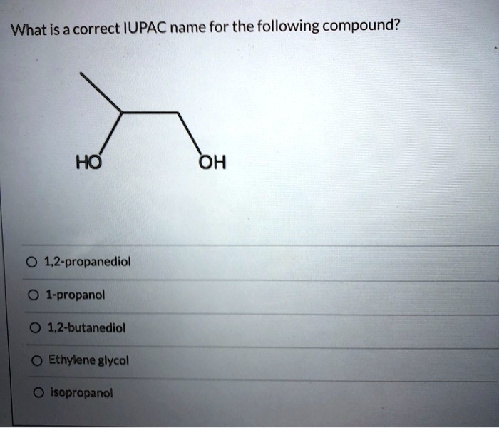 What is a correct IUPAC name for the following compound? HO OH 1,2-propanediol 1-propanol 1,2 ...