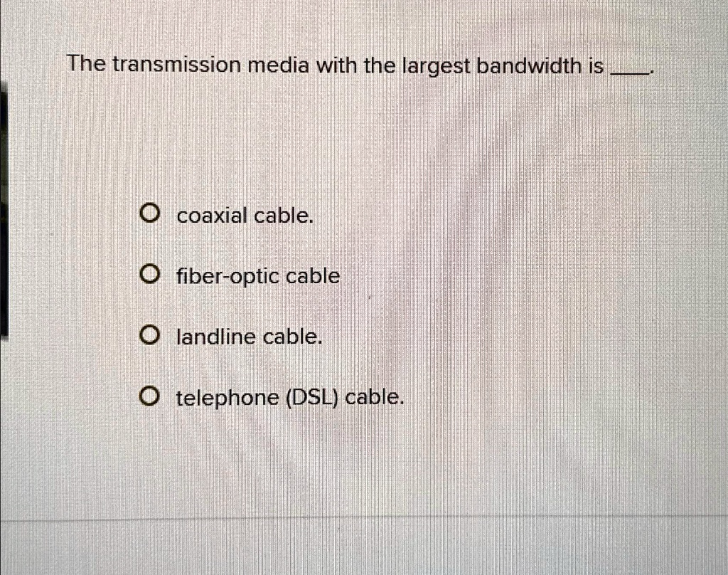 The transmission media with the largest bandwidth is ? coaxial cable ...