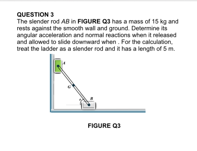 QUESTION 3 The slender rod A B in FIGURE Q3 has a mass of 15 kg and rests against the smooth ...