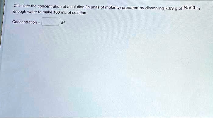 SOLVED: Calculate the concentration of a solution (in units of molarity) prepared by dissolving ...