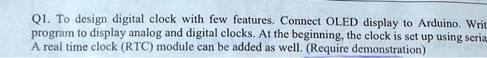 Q1. To design digital clock with few features. Connect OLED display to ...