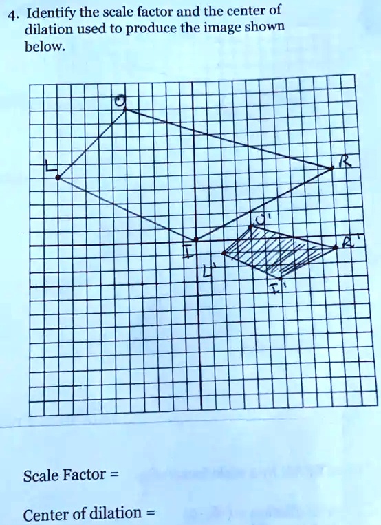 4. Identify the scale factor and the center of dilation used to produce the image shown below ...