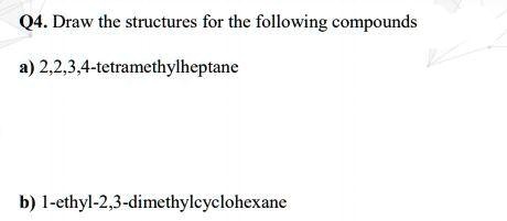 SOLVED: Q4. Draw the structures for the following compounds: a) 2,2,3,4-tetramethylheptane b) 1 ...