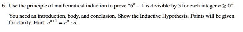 SOLVED: 6. Use the principle of mathematical induction to prove "6" ] is divisible by 5 for each ...