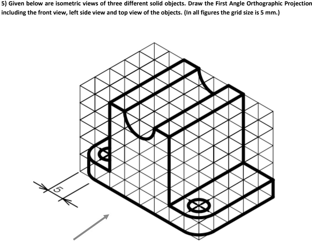 5) Given below are isometric views of three different solid objects. Draw the First Angle ...