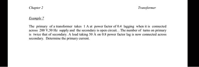 Chapter 2 Example 7 Transformer The primary of a transformer takes 1 A at power factor of 0.4 ...