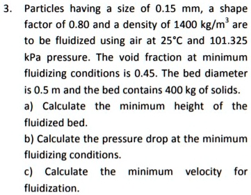 SOLVED: Particles having a size of 0.15 mm, a shape factor of 0.80, and a density of 1400 kg/mÂ³ ...