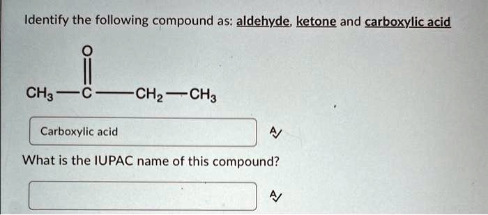 SOLVED: Identify the following compound as: aldehyde, ketone, or carboxylic acid. O CH3-C- -CH2 ...