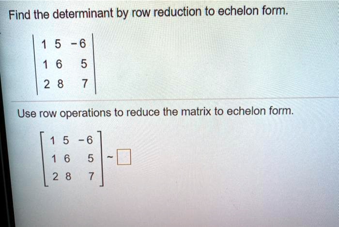 SOLVED:Find the determinant by row reduction to echelon form: 5 6 6 5 2 ...