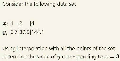 Consider the following data set xi | 1 | 2 | 4 yi | 6.7 | 37.5 | 144.1 Using interpolation with ...