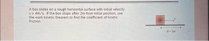 SOLVED: A box slides on a rough horizontal surface with initial velocity V=4m/s.If the box stops ...