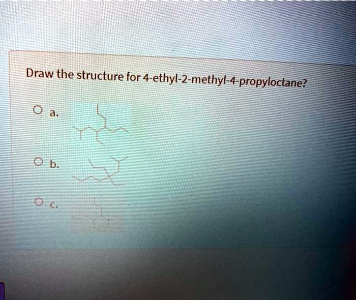 SOLVED: Draw the structure for 4-ethyl-z-methyl-4-propyloctane?