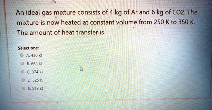 SOLVED: An ideal gas mixture consists of 4 kg of Ar and 6 kg of CO2.The mixture is now heated at ...