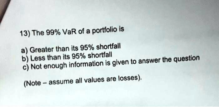 SOLVED: 13The 99%VaR of a portfolio is a)Greater than its 95%shortfall ... SOLVED: 13The 99%VaR of a portfolio is a)Greater than its 95%shortfall ...