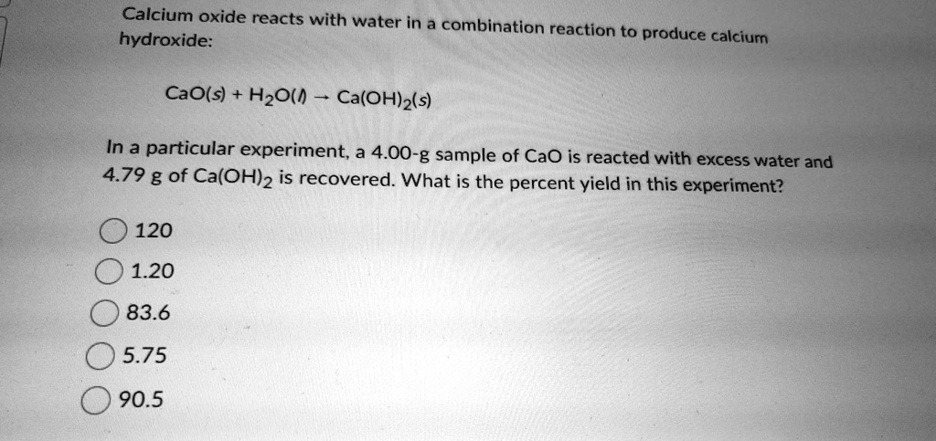 SOLVED: Calcium oxide reacts with water to produce calcium hydroxide: CaO(s) + H2O(l) â†’ Ca(OH ...