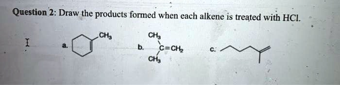 SOLVED: Question 2: Draw the products formed when each alkene is treated with HCl. CH3CH3 + C=CH2