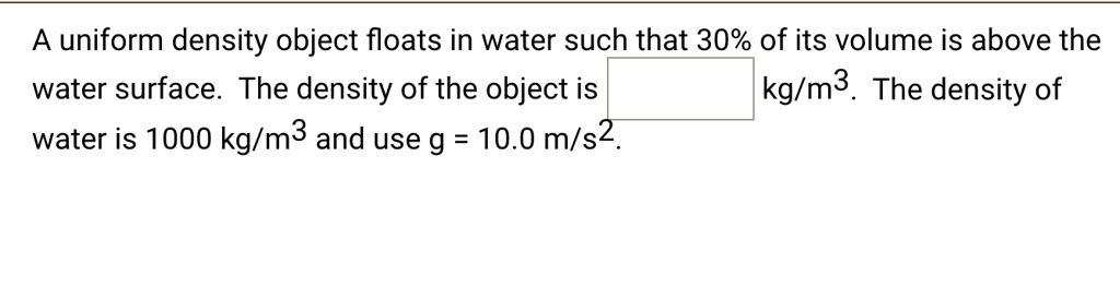 SOLVED: A uniform density object floats in water such that 30% of its volume is above the water ...