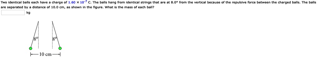 SOLVED: Two identical balls each have separated by distance charge of ...