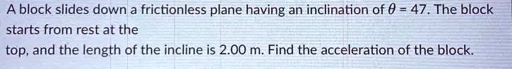 SOLVED: A block slides down a frictionless plane having an inclination of 0 = 47. The block ...