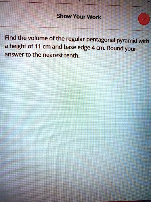 SOLVED: Show Your Work Find the volume of the regular pentagonal pyramid with height of 11 cm ...