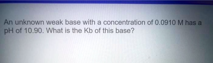 SOLVED: An unknown weak base with a concentration of 0.0910 M has a pH ...