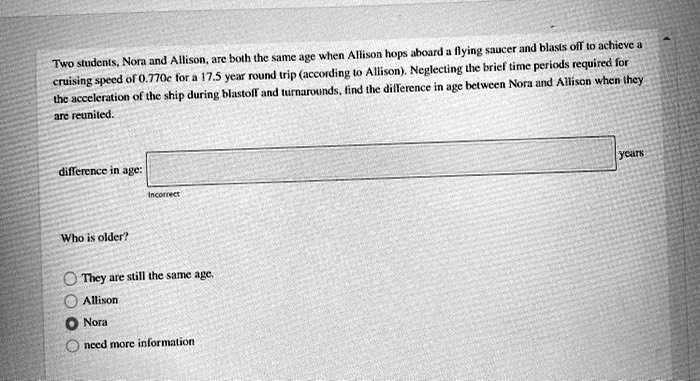 SOLVED: Two students, Nora and Allison, are both the same age when ...