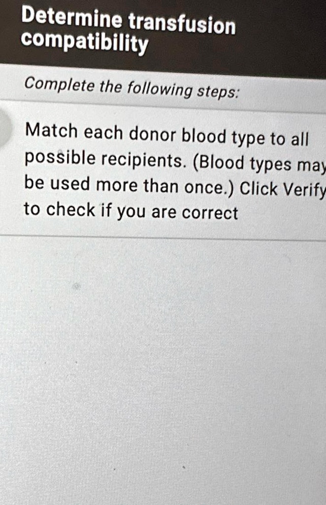 Determine transfusion compatibility Complete the following steps: Match ...
