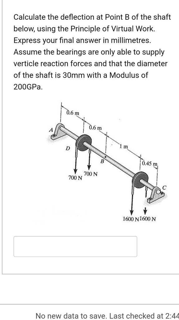 Calculate the deflection at Point B of the shaft below, using the Principle of Virtual Work ...