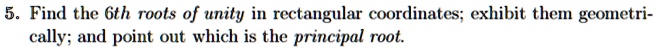 5. Find the 6th roots of unity in rectangular coordinates; exhibit them ...