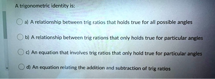 A trigonometric identity is: a) A relationship between trig ratios that ...