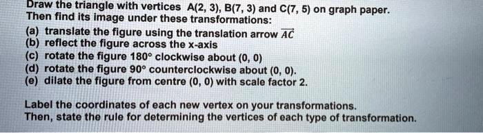 draw the triangle with vertices a2 3 bz 3 and c 5 on graph paper then find its image under these ...