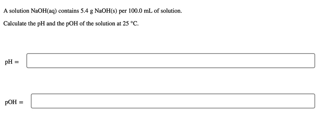 SOLVED: A solution NaOH(aq) contains 5.4 g NaOH(s per 100.0 mL of solution Calculate the pH and ...