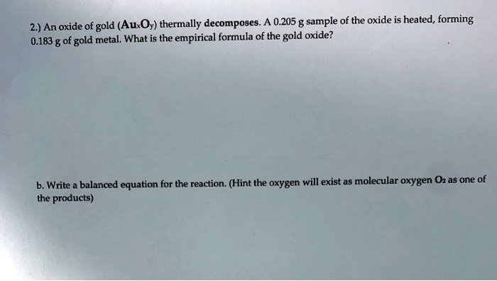 2.) An oxide of gold (AuxOy) thermally decomposes. A 0.205 g sample of ...
