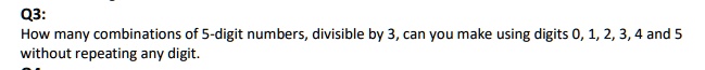 Q3: How many combinations of 5-digit numbers, divisible by 3, can you make using digits 0, 1, 2 ...