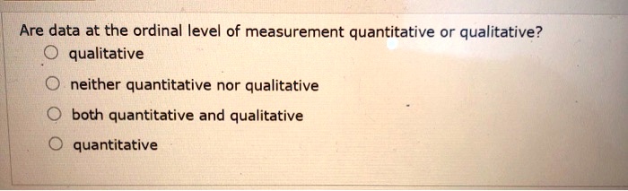 SOLVED: Are data at the ordinal level of measurement quantitative or ...