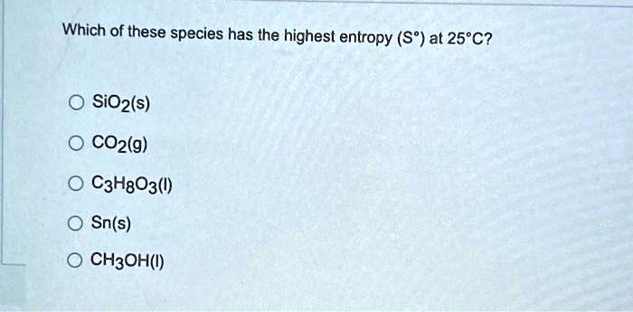 SOLVED: Which of these species has the highest entropy (S) at 25°C? O SiO2(s) O CO2(g) O C3H8O(l ...
