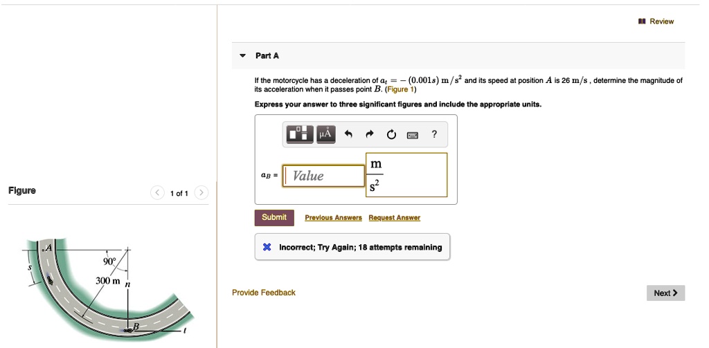 Part A If the motorcycle has a deceleration of a = -0.001 m/s^2 and its ...