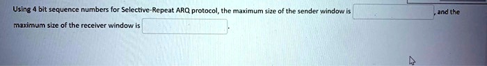 Using 4 Bit Sequence Numbers For Selective Repeat Arq Protocol The Maximum Size Of The Sender