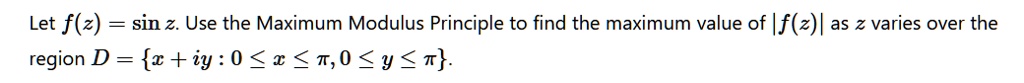 SOLVED: Let f(z) = sin z. Use the Maximum Modulus Principle to find the maximum value of |f(z ...