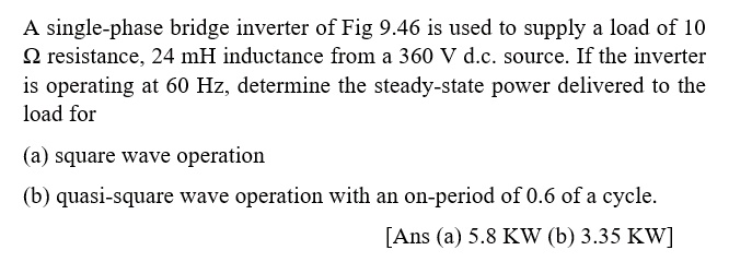 SOLVED: A single-phase bridge inverter of Fig 9.46 is used to supply a load of 10 Î© resistance ...