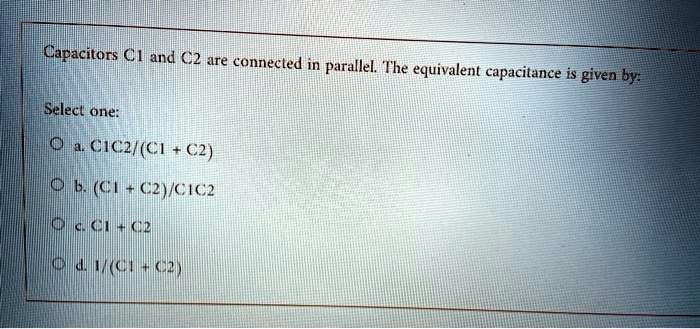 SOLVED: Capacitors C1 and C2 are connected in parallel. The equivalent capacitance is given by ...