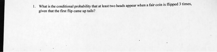 1. What is the conditional probability that at least two heads appear ...