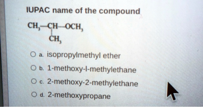 IUPAC name of the compound CH3-CH-OCH3 CH3 O a. isopropylmethyl ether O ...