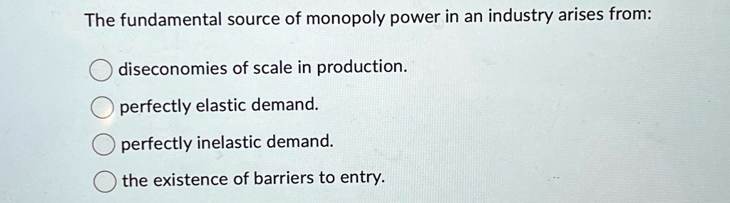 SOLVED: The fundamental source of monopoly power in an industry arises ...