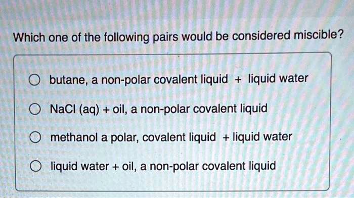 Which one of the following pairs would be considered miscible? butane ...
